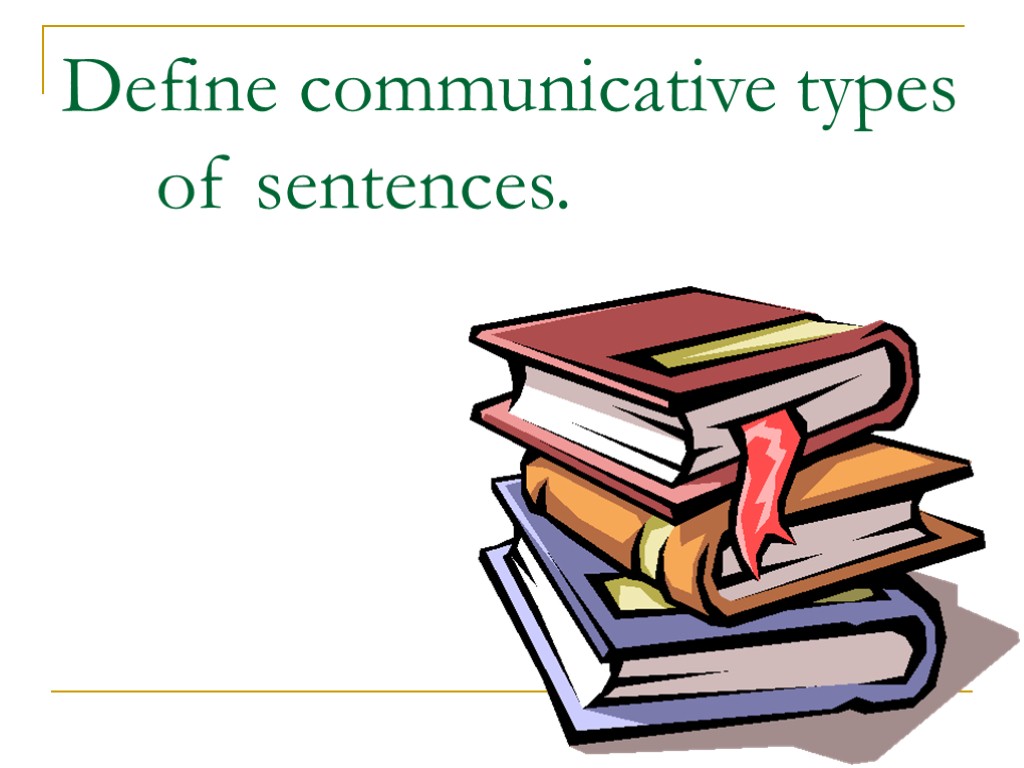 Define communicative types of sentences. Sentence Structure: The