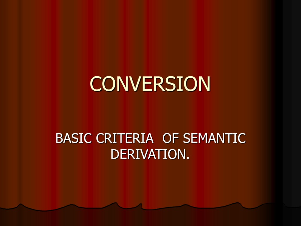 CONVERSION BASIC CRITERIA OF SEMANTIC DERIVATION. DEFINITION Conversion,