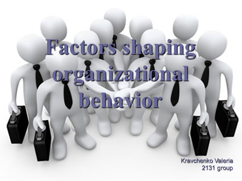 Factors shaping organizational behavior Kravchenko Valeria 2131 group.