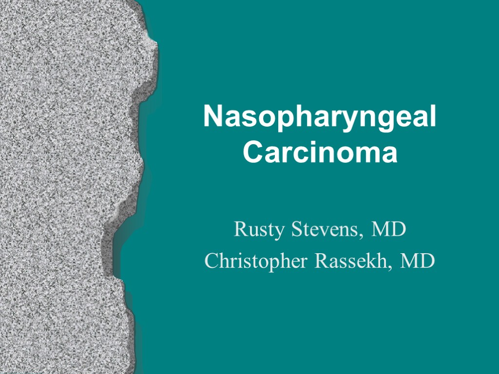 Nasopharyngeal Carcinoma Rusty Stevens, MD Christopher Rassekh ...