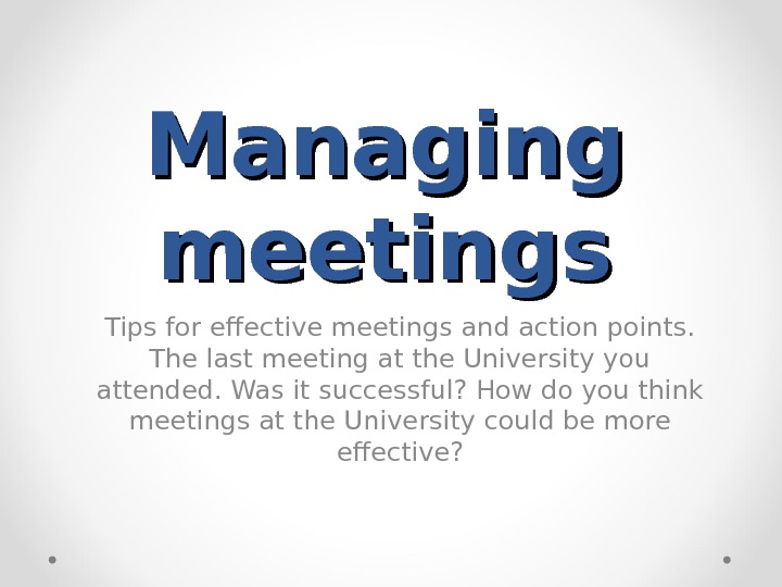 Managing meetings Tips for effective meetings and action