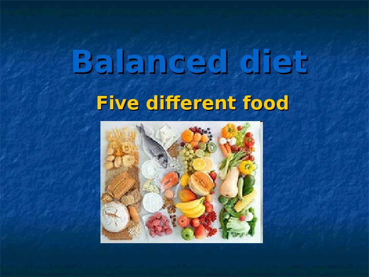 Balanced diet Five different food groups 1.