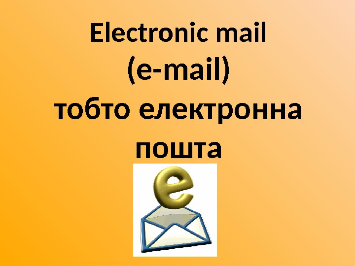 Electronic mail (e-mail) тобто електронна пошта Електр