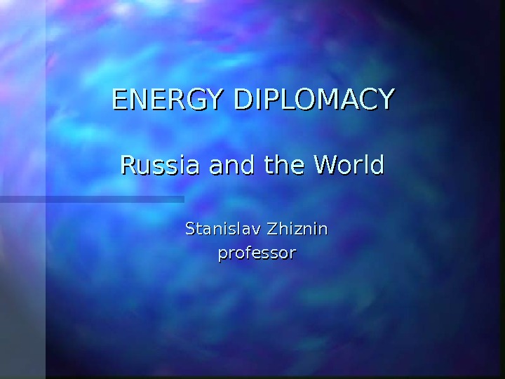 ENERGY DIPLOMACY Russia and the World Stanislav Zhiznin