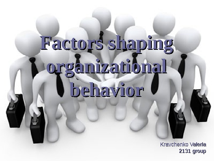Factors shaping organizational behavior Kravchenko Valeria 2131 group
