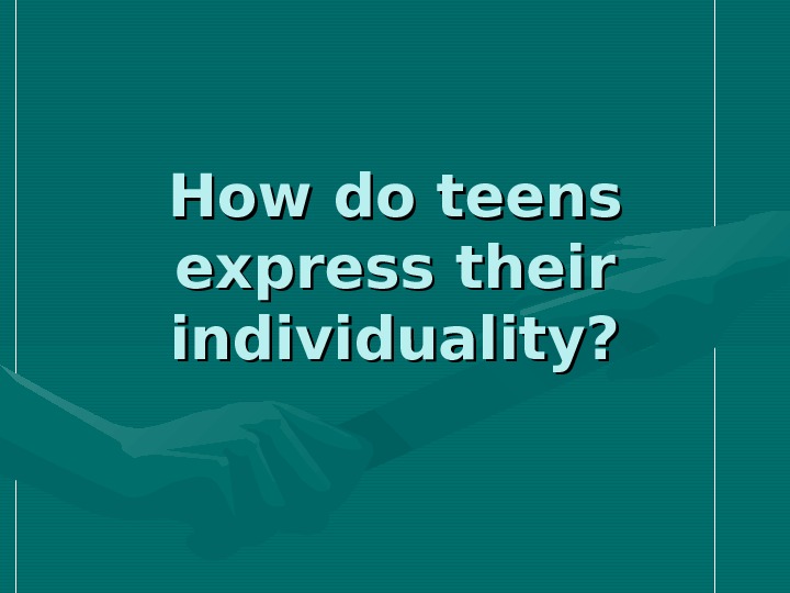Презентация how do teens express their individuality