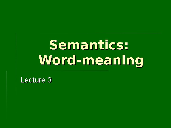 Semantics: Word-meaning Lecture 3 Semantics