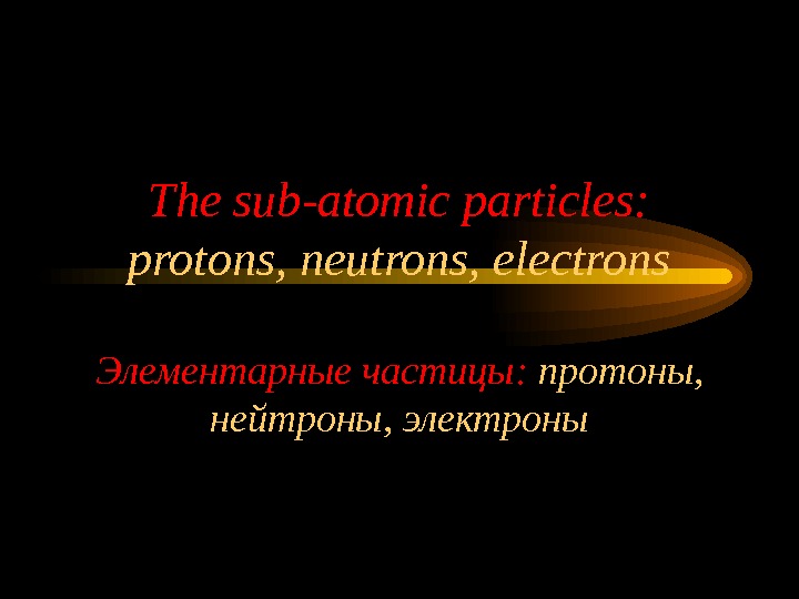 Chemistry The sub-atomic particles: protons, neutrons, electrons