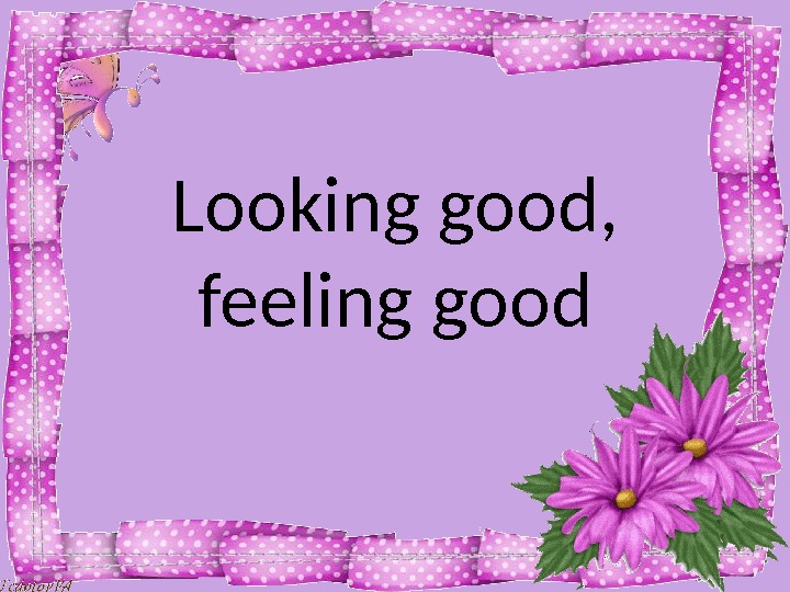 Looking good, feeling good It goes