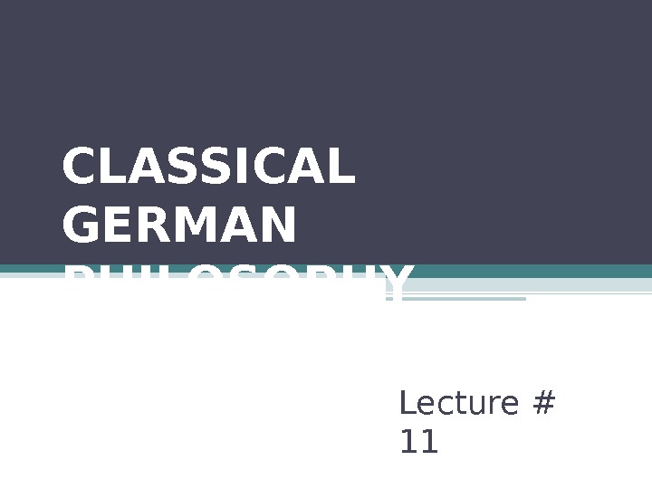 CLASSICAL GERMAN PHILOSOPHY (PART II) Lecture # 11