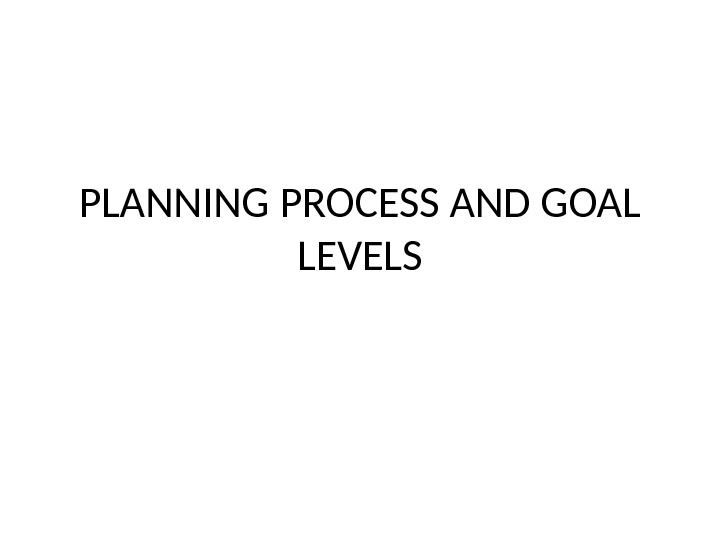PLANNING PROCESS AND GOAL LEVELS The overall