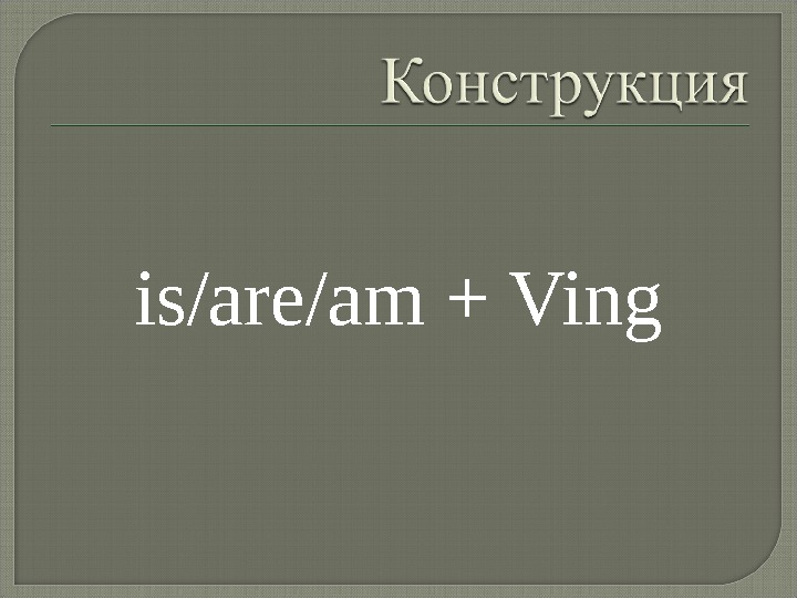 is/are/am + Ving 1. Мы используем Present