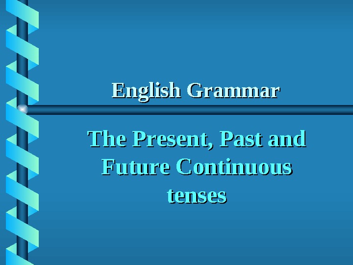 English Grammar The Present, Past and Future Continuous
