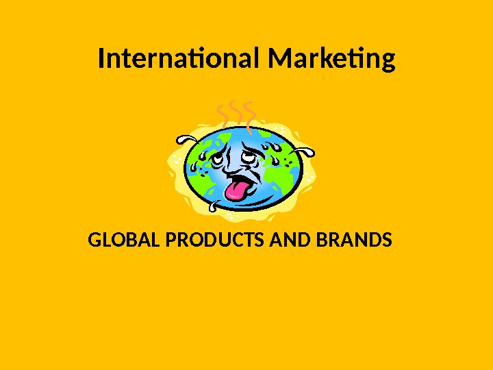International Marketing GLOBAL PRODUCTS AND BRANDS 2
