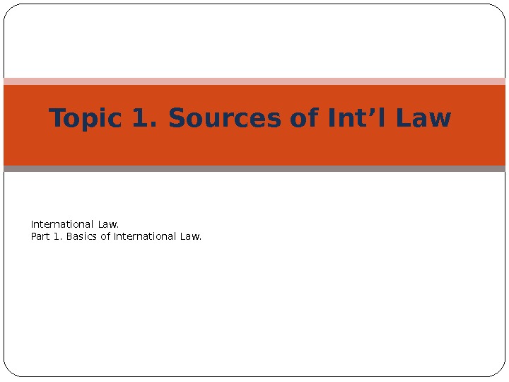 Topic 1. Sources of Int ’ l Law