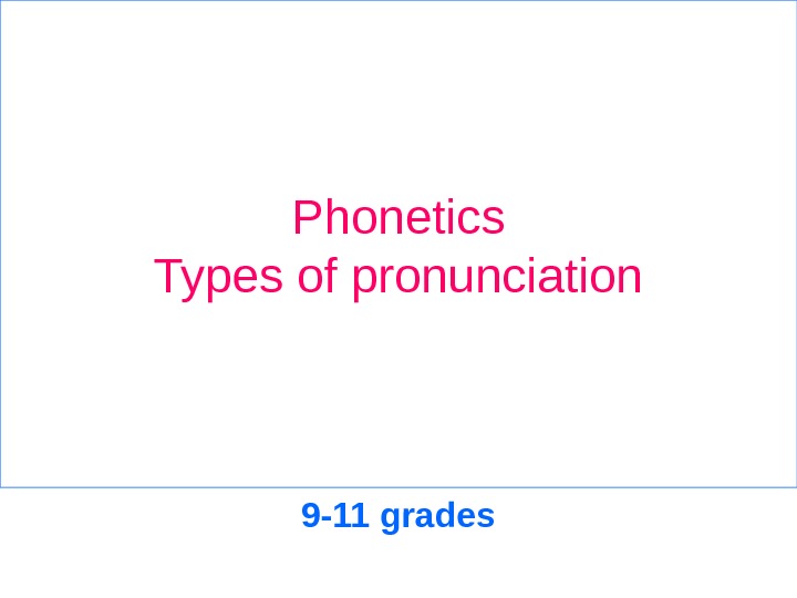Phonetics Types of pronunciation 9 -11 grades