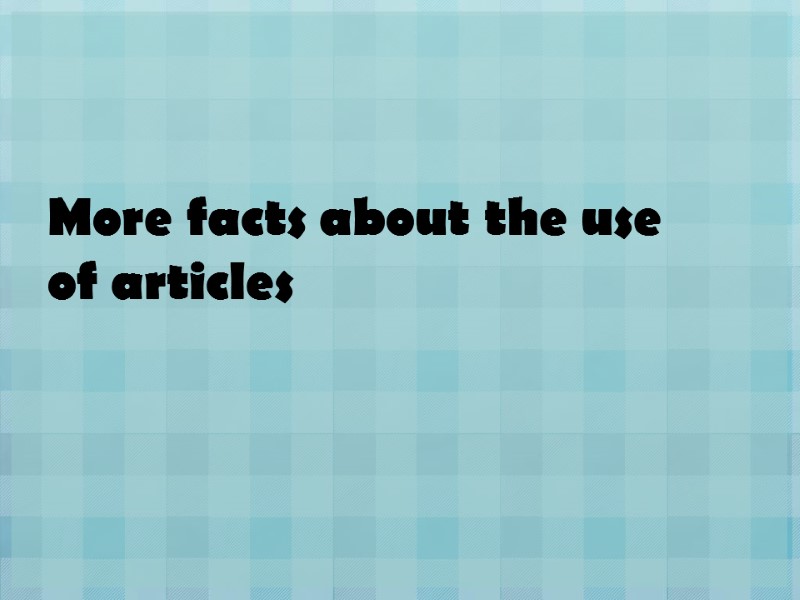 More facts about the use of articles Articles