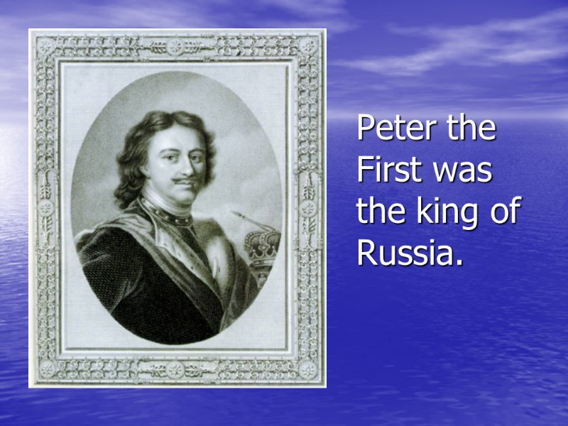 Peter the Great Peter the First was the