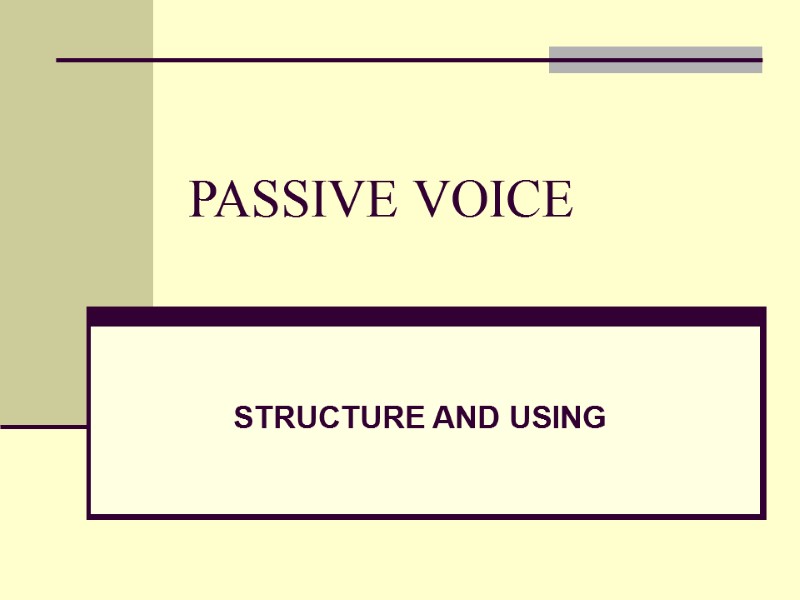 PASSIVE VOICE STRUCTURE AND USING Active Voice