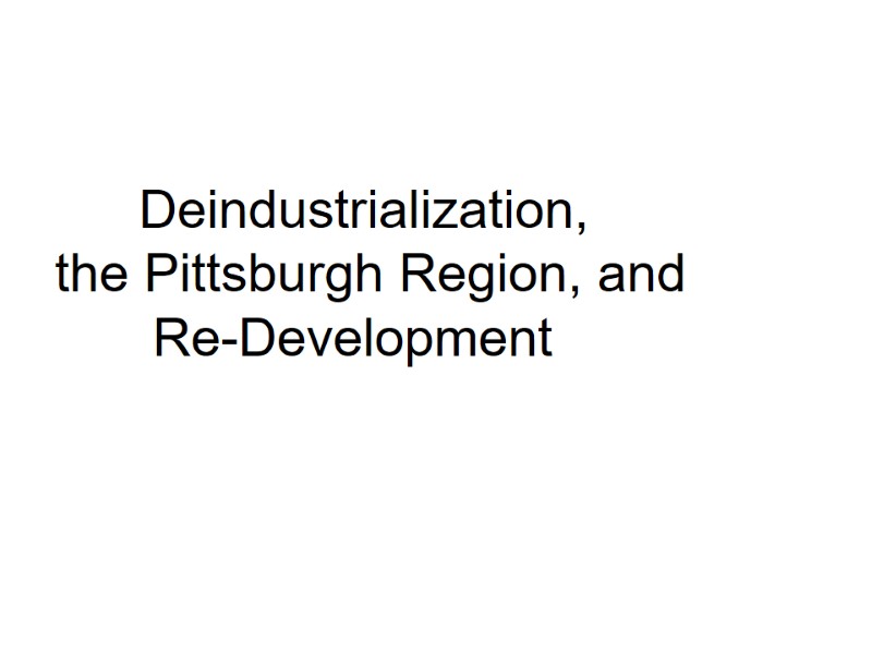 Deindustrialization, the Pittsburgh Region, and Re-Development ...