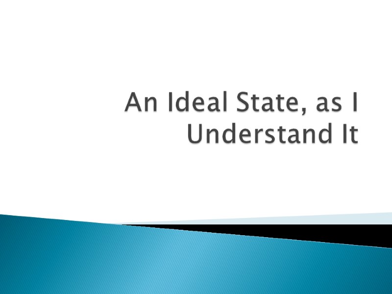 An Ideal State, as I Understand It The
