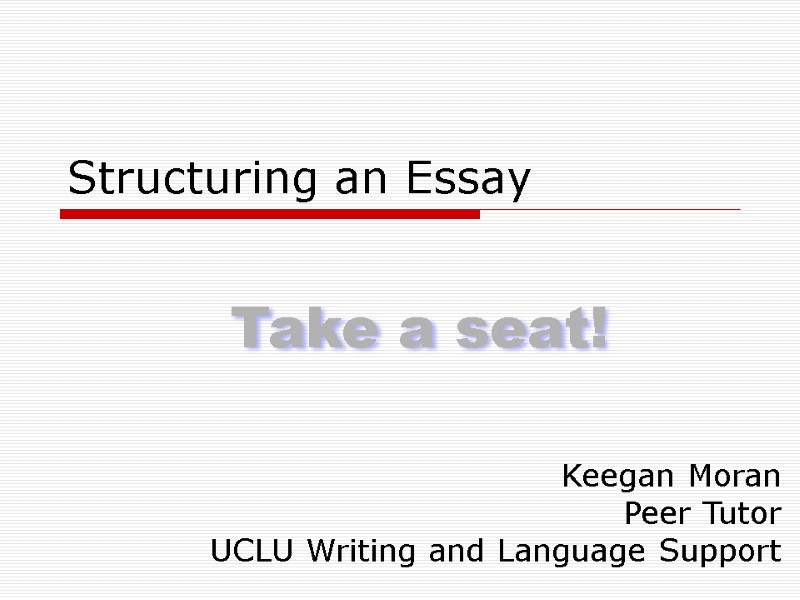 Structuring an Essay Keegan Moran Peer Tutor UCLU