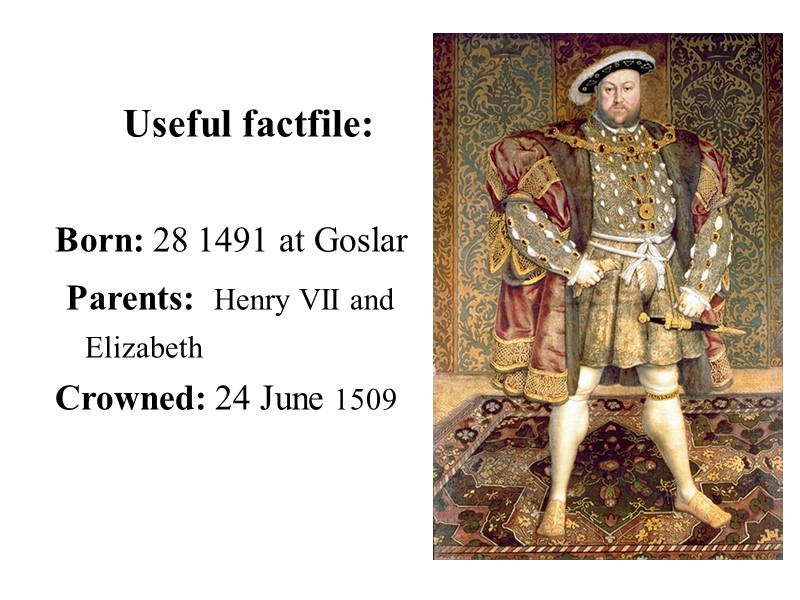 Henry VIII (1491–1547) Useful factfile: Born: 28 1491