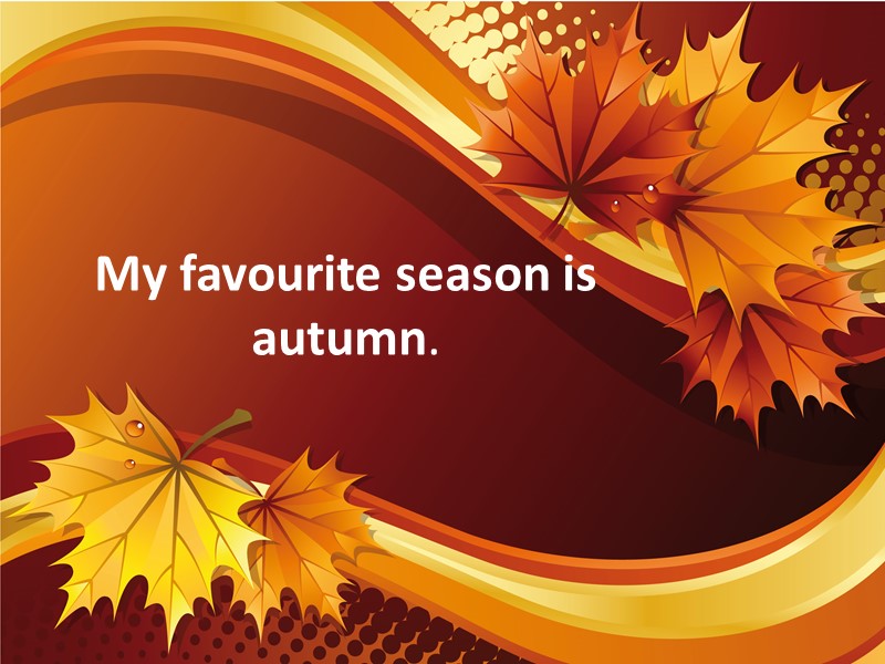 My favourite season is autumn. The weather is