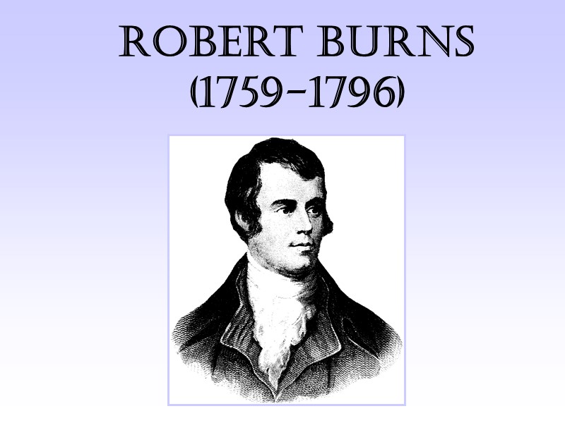 Robert Burns (1759-1796) Burns is one of the