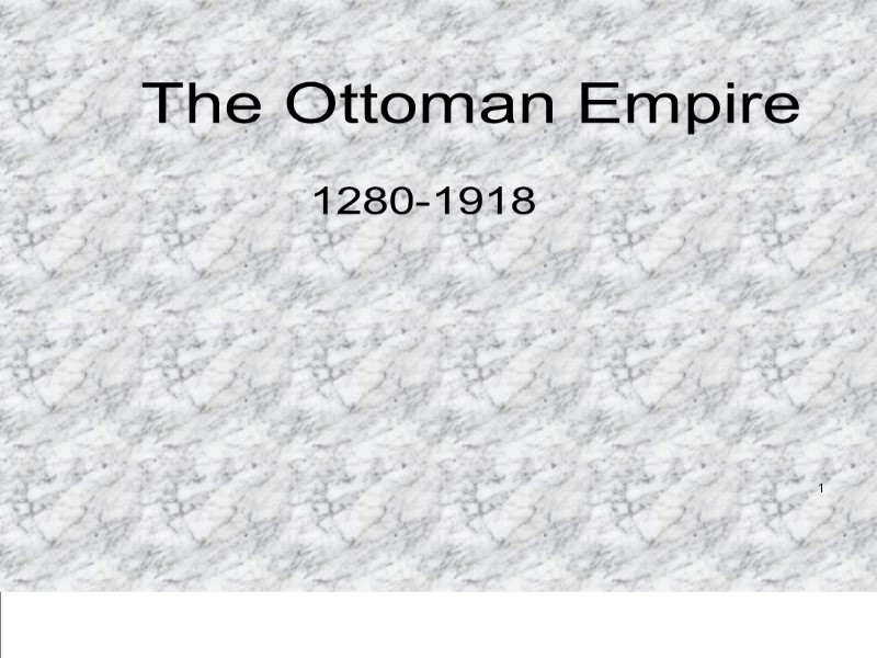 1 The Ottoman Empire 1280-1918 The Ottomans were: