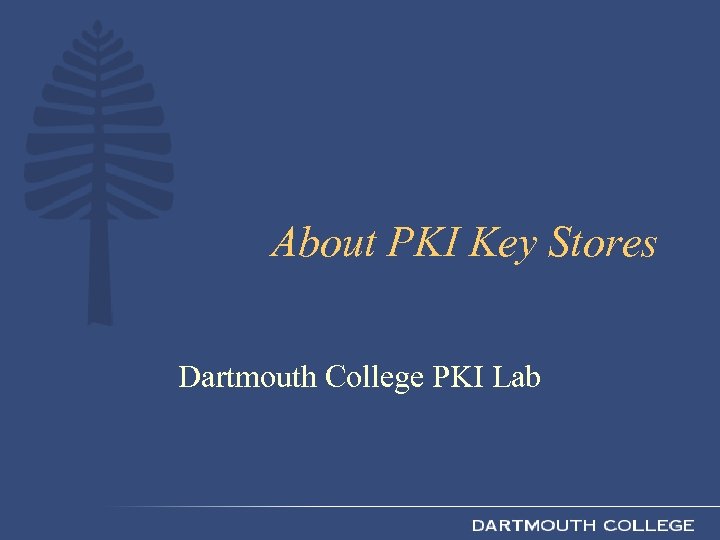 About PKI Key Stores Dartmouth College PKI Lab
