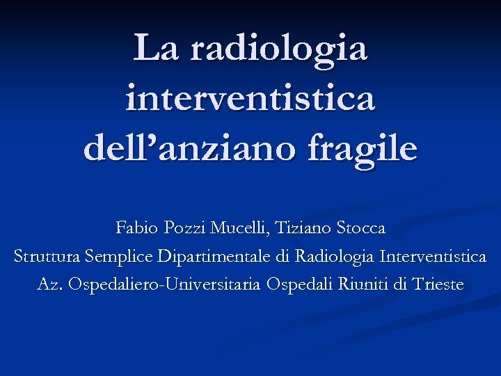 La radiologia interventistica dell anziano fragile Fabio Pozzi Mucelli