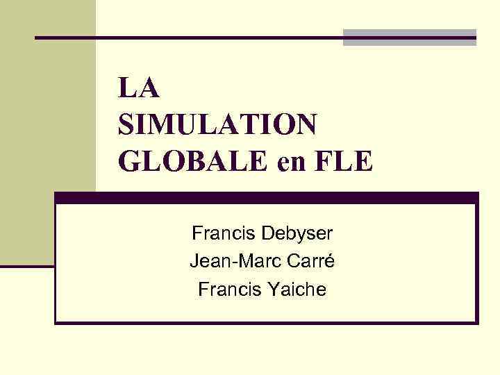 LA SIMULATION GLOBALE en FLE Francis Debyser Jean-Marc