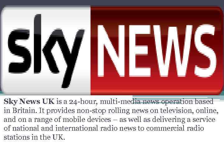 Sky News UK is a 24 -hour multi-media