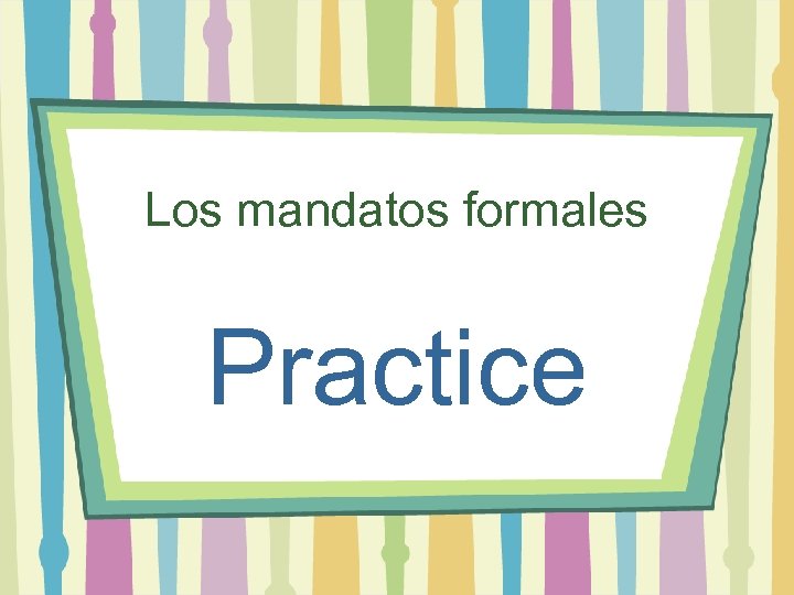 Los mandatos formales Practice Write the imperative