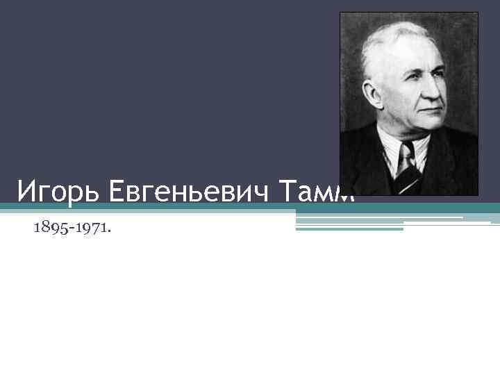 Игорь Евгеньевич Тамм 1895 -1971 Рождение и