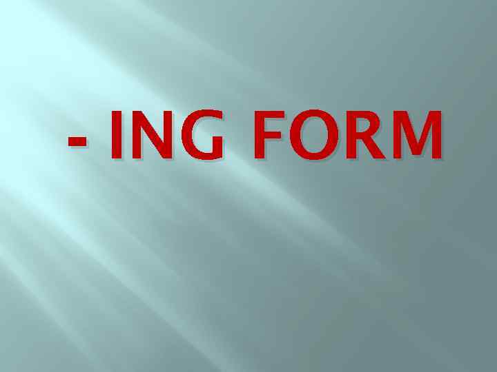 ING FORM The -ing form is