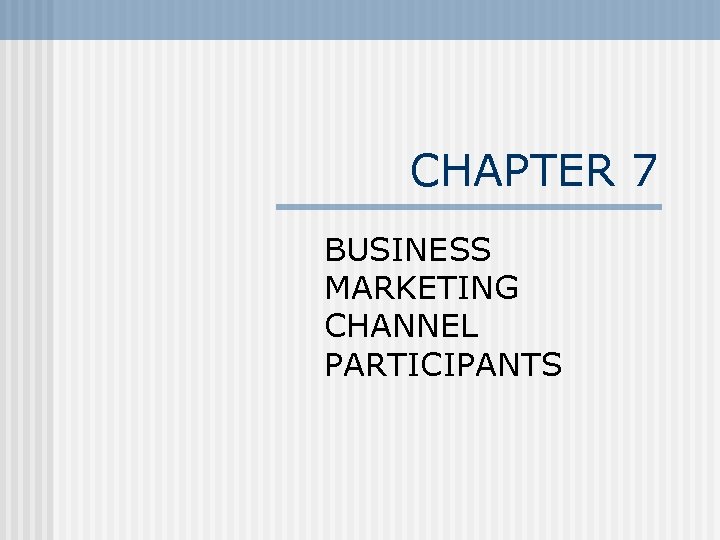 CHAPTER 7 BUSINESS MARKETING CHANNEL PARTICIPANTS Important