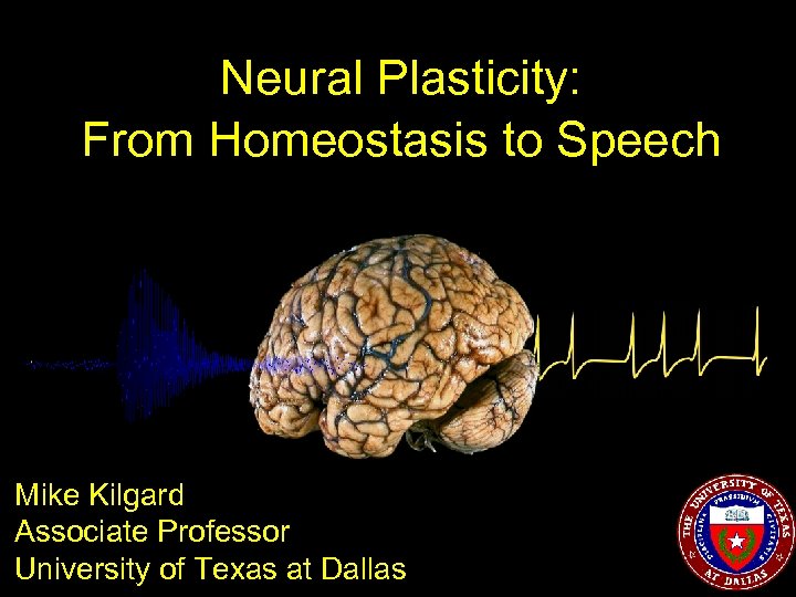 Neural Plasticity From Homeostasis to Speech Mike Kilgard