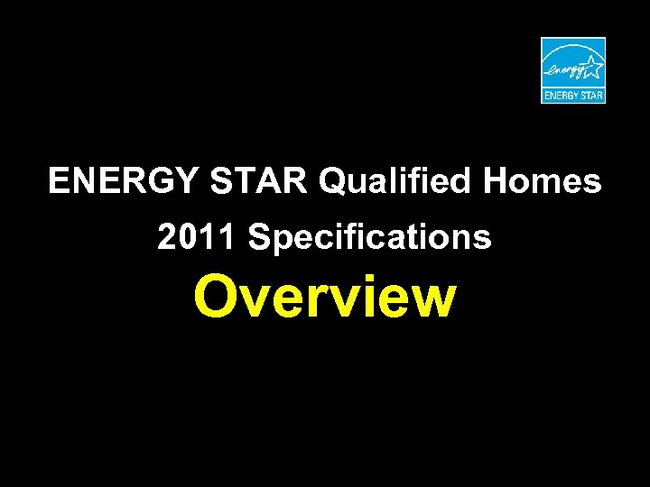 ENERGY STAR Qualified Homes 2011 Specifications Overview