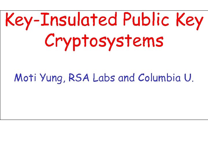 Key-Insulated Public Key Cryptosystems Moti Yung RSA Labs