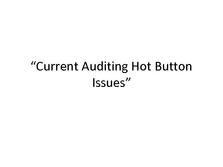 Current Auditing Hot Button Issues What Are