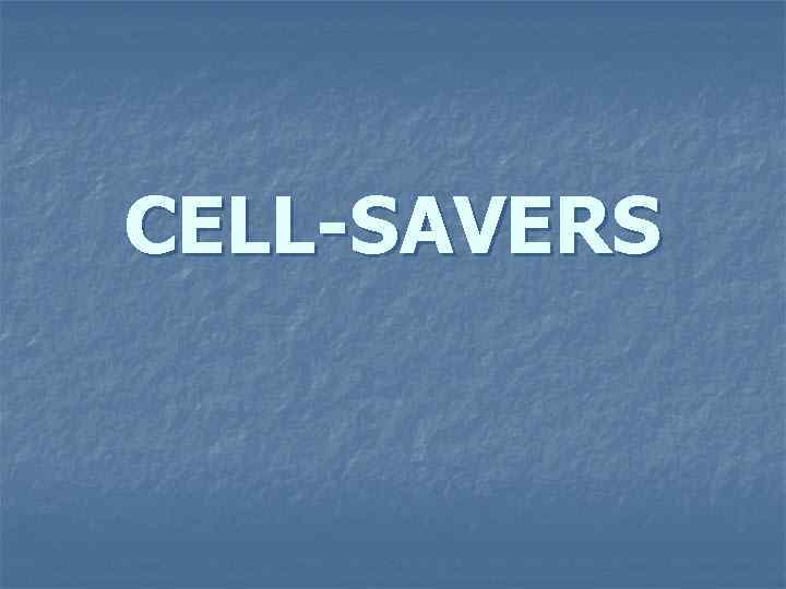 CELL-SAVERS Проблема восполнения операционной кровопотери n Восполнение