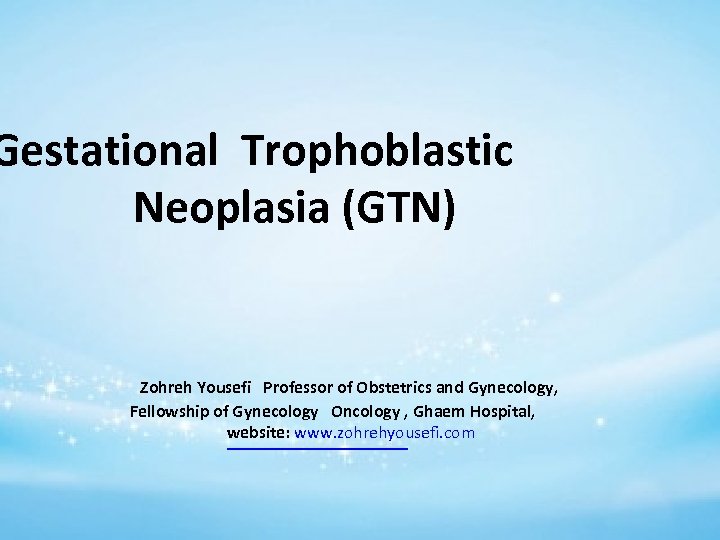 Gestational Trophoblastic Neoplasia GTN Zohreh Yousefi Professor of