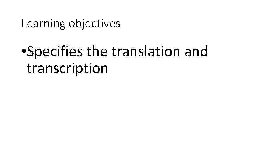 The translation and transcription Learning objectives