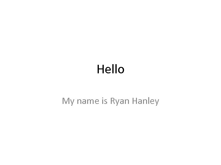 Hello My name is Ryan Hanley COLD