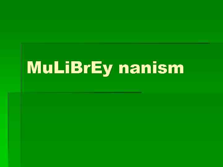 Mu. Li. Br. Ey nanism § Нанизм
