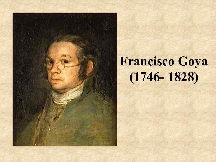 Francisco Goya 1746 — 1828 Francisco Jose