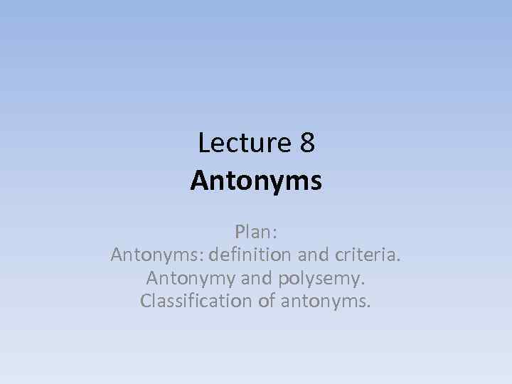Lecture 8 Antonyms Plan Antonyms definition and criteria