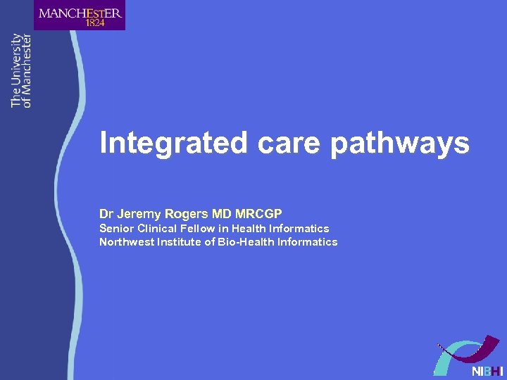Integrated care pathways Dr Jeremy Rogers MD MRCGP
